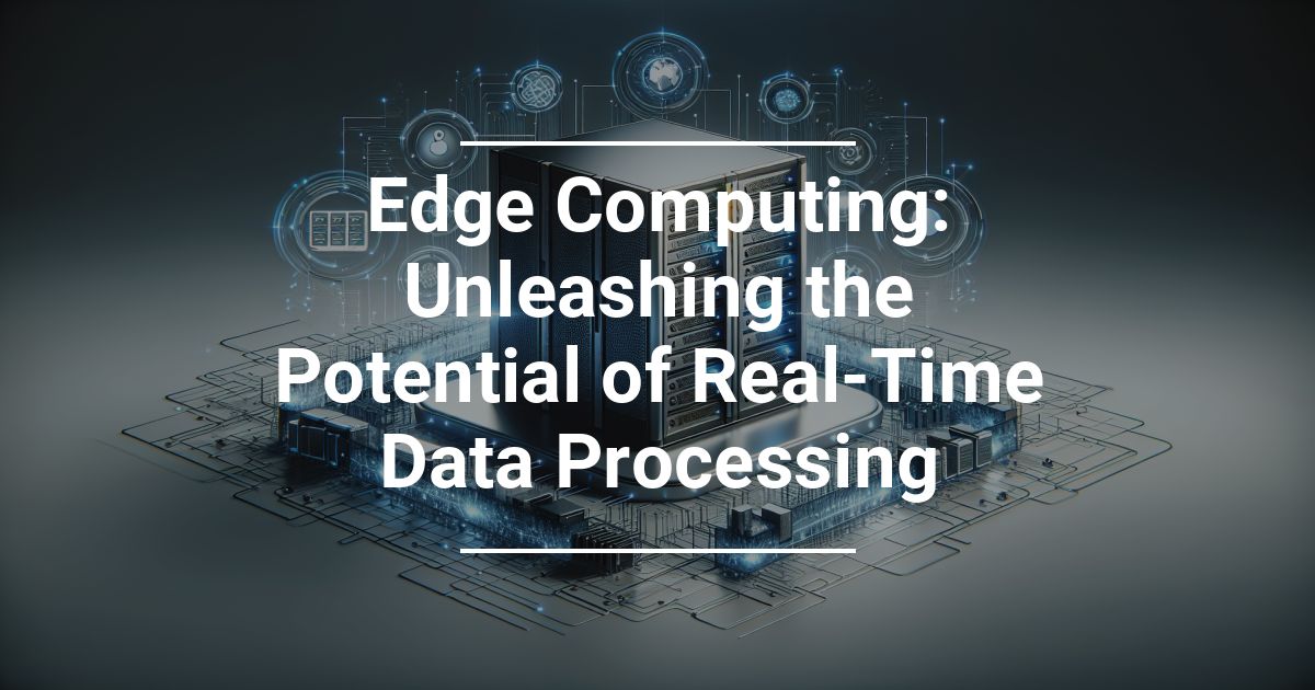 Edge Computing Unleashing The Potential Of Real Time Data Processing